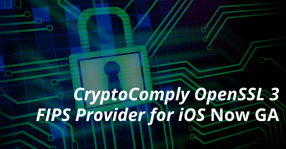 CryptoComply OpenSSL 3 FIPS Provider for iOS Goes GA